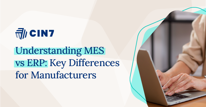 MES vs ERP: Key Differences Explained | Cin7